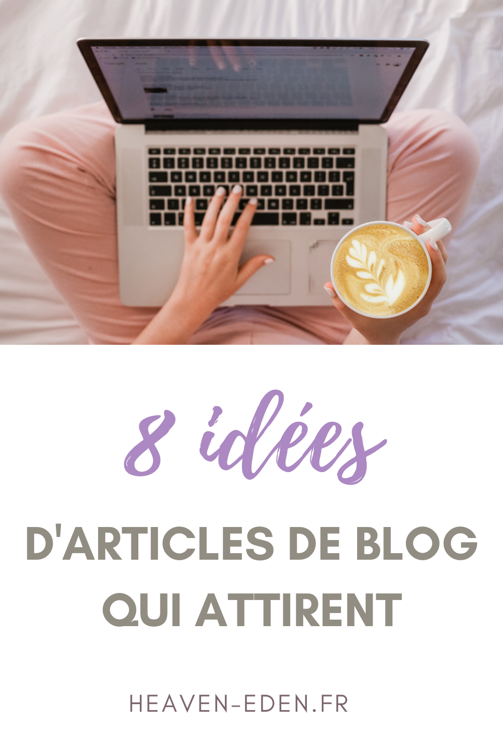 8 idées d’articles de blog qui attirent - Heaven Eden
