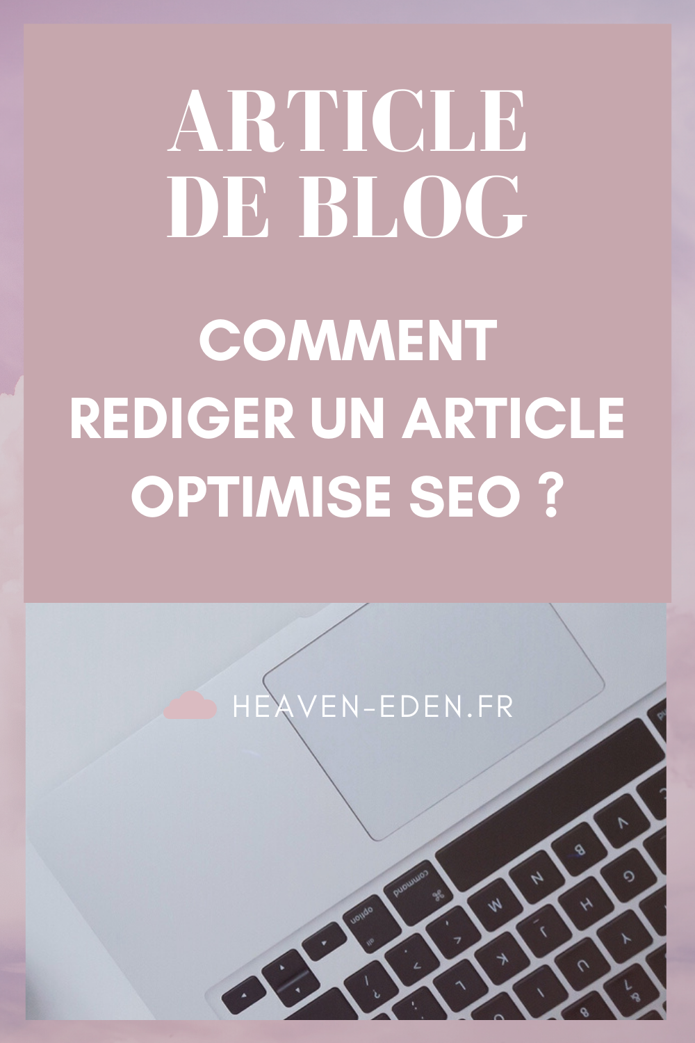 Comment rédiger un article de blog optimisé SEO ? - Heaven Eden